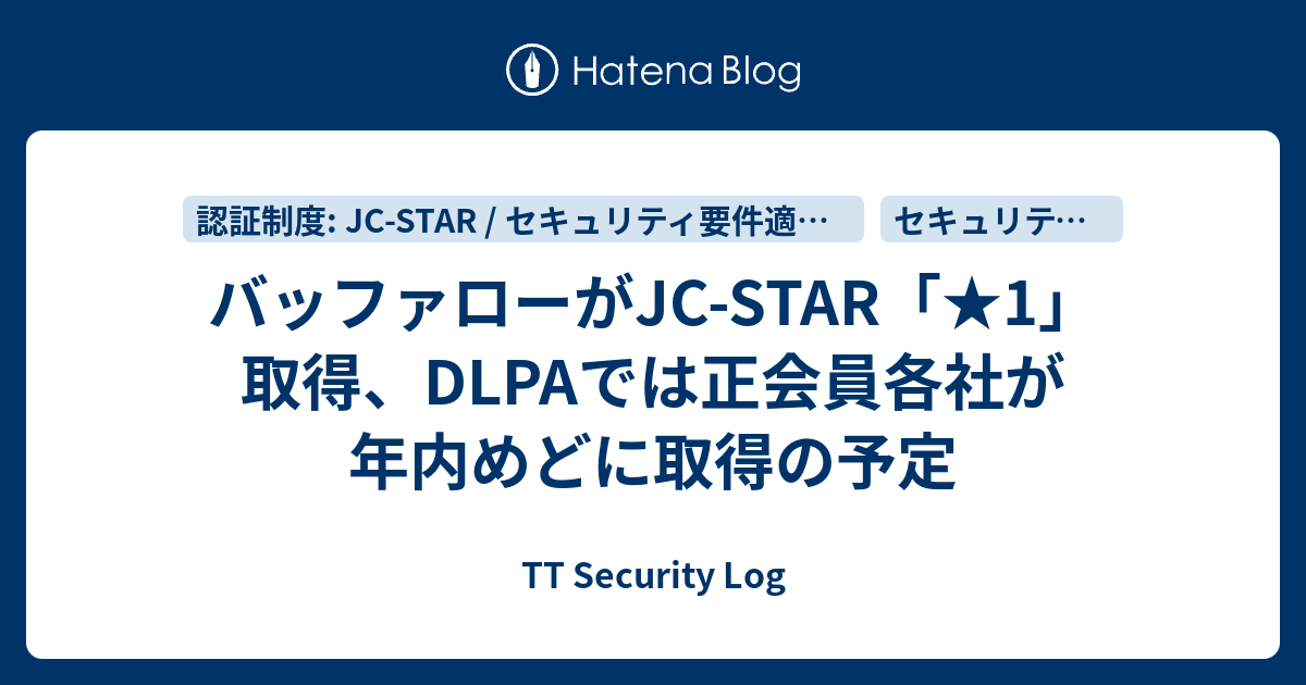 バッファローがJC-STAR「★1」取得、DLPAでは正会員各社が年内めどに取得の予定 - TT Security Log