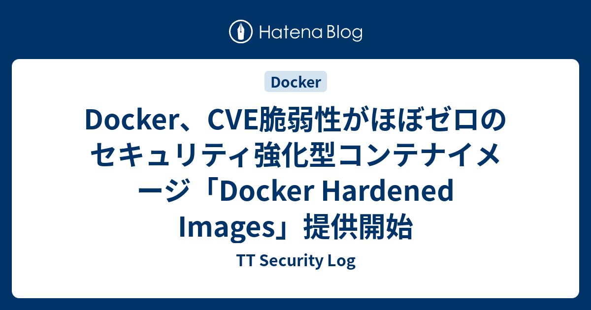 Docker、CVE脆弱性がほぼゼロのセキュリティ強化型コンテナイメージ「Docker Hardened Images」提供開始 - TT Security Log