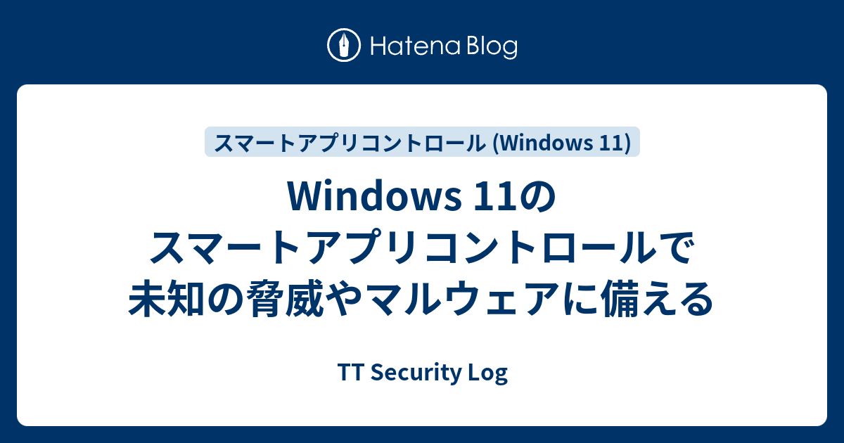 Windows 11のスマートアプリコントロールで未知の脅威やマルウェアに備える - TT Security Log