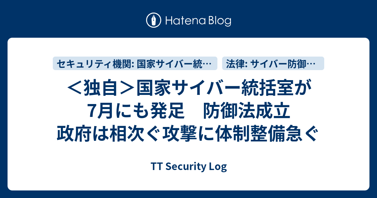 ＜独自＞国家サイバー統括室が7月にも発足 防御法成立 政府は相次ぐ攻撃に体制整備急ぐ - TT Security Log