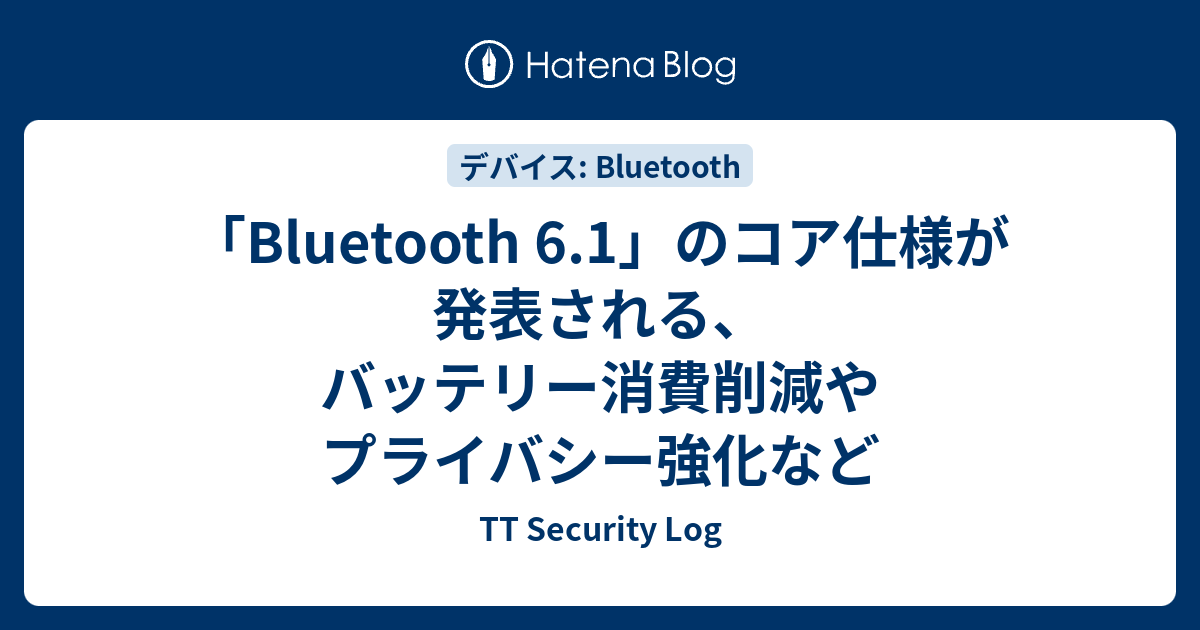 「Bluetooth 6.1」のコア仕様が発表される、バッテリー消費削減やプライバシー強化など - TT Security Log