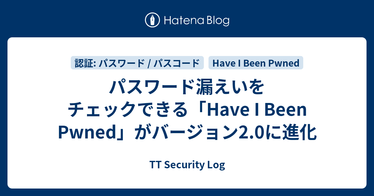 パスワード漏えいをチェックできる「Have I Been Pwned」がバージョン2.0に進化 - TT Security Log