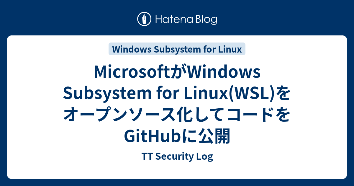 MicrosoftがWindows Subsystem for Linux(WSL)をオープンソース化してコードをGitHubに公開 - TT Security Log