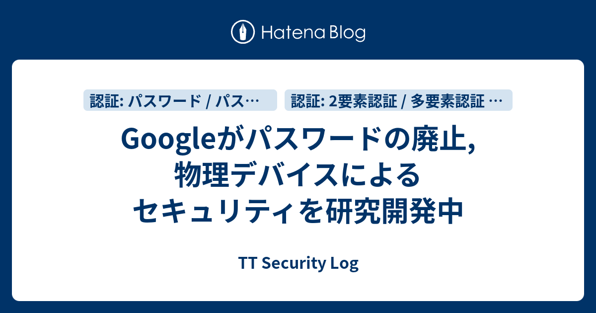Googleがパスワードの廃止, 物理デバイスによるセキュリティを研究開発中 - TT Security Log