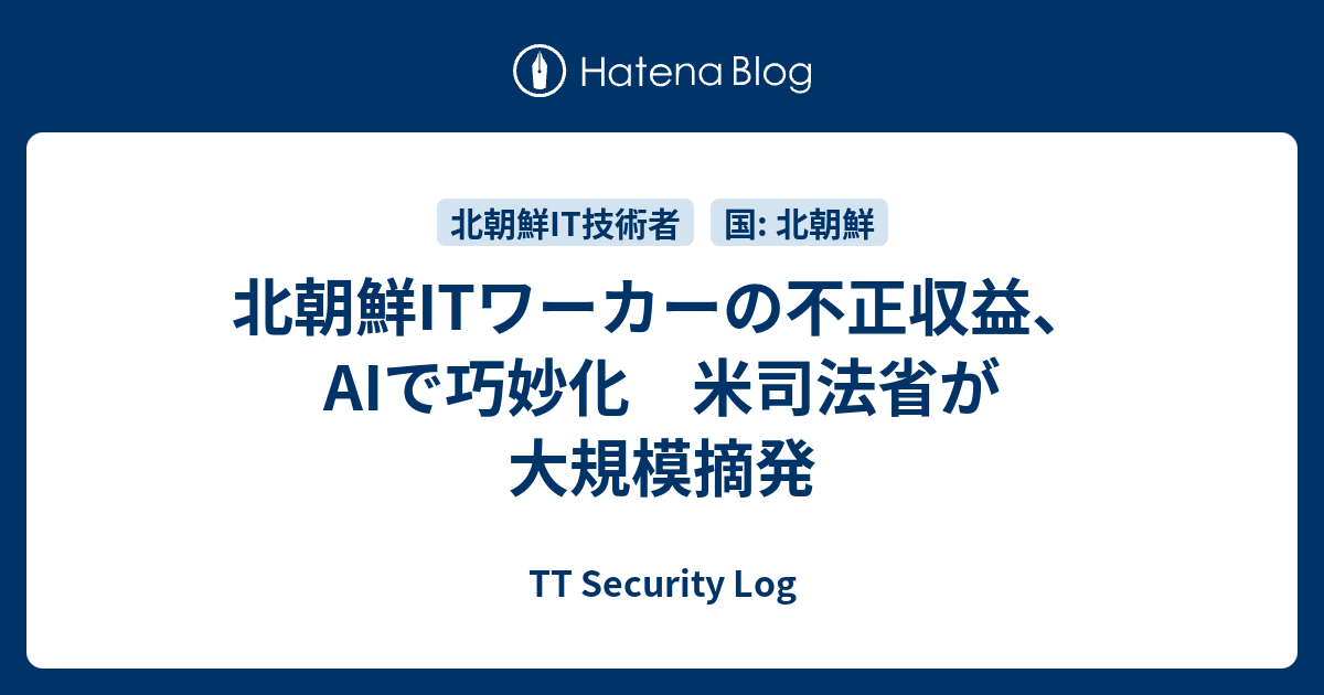 北朝鮮ITワーカーの不正収益、AIで巧妙化 米司法省が大規模摘発 - TT Security Log