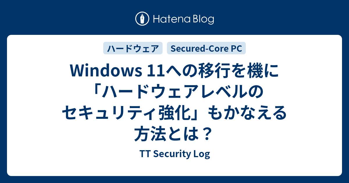 Windows 11への移行を機に「ハードウェアレベルのセキュリティ強化」もかなえる方法とは？ - TT Security Log