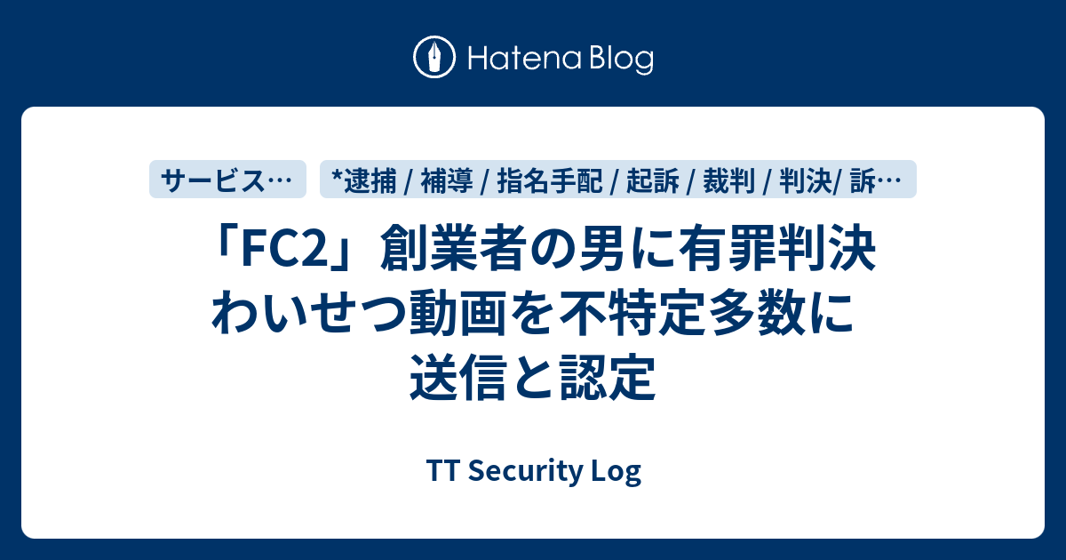 「FC2」創業者の男に有罪判決 わいせつ動画を不特定多数に送信と認定 - TT Security Log