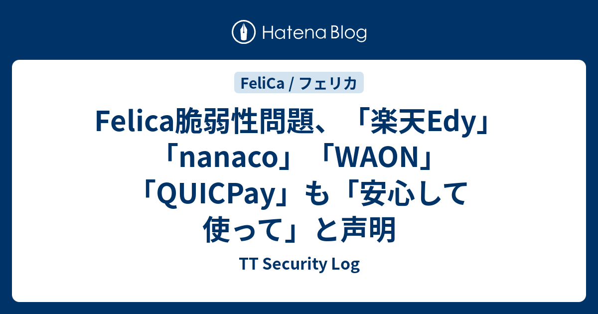 Felica脆弱性問題、「楽天Edy」「nanaco」「WAON」「QUICPay」も「安心して使って」と声明 - TT Security Log