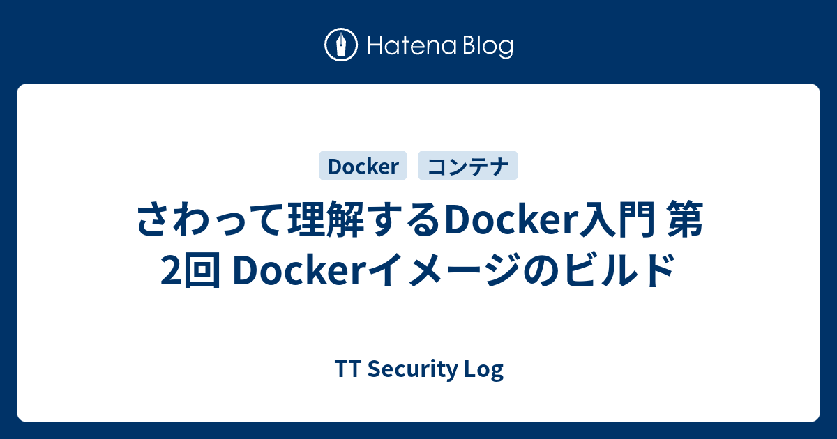 さわって理解するDocker入門 第2回 Dockerイメージのビルド - TT Security Log