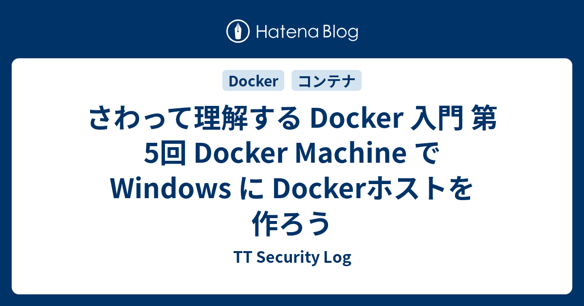 さわって理解する Docker 入門 第5回 Docker Machine で Windows に Dockerホストを作ろう - TT Security Log