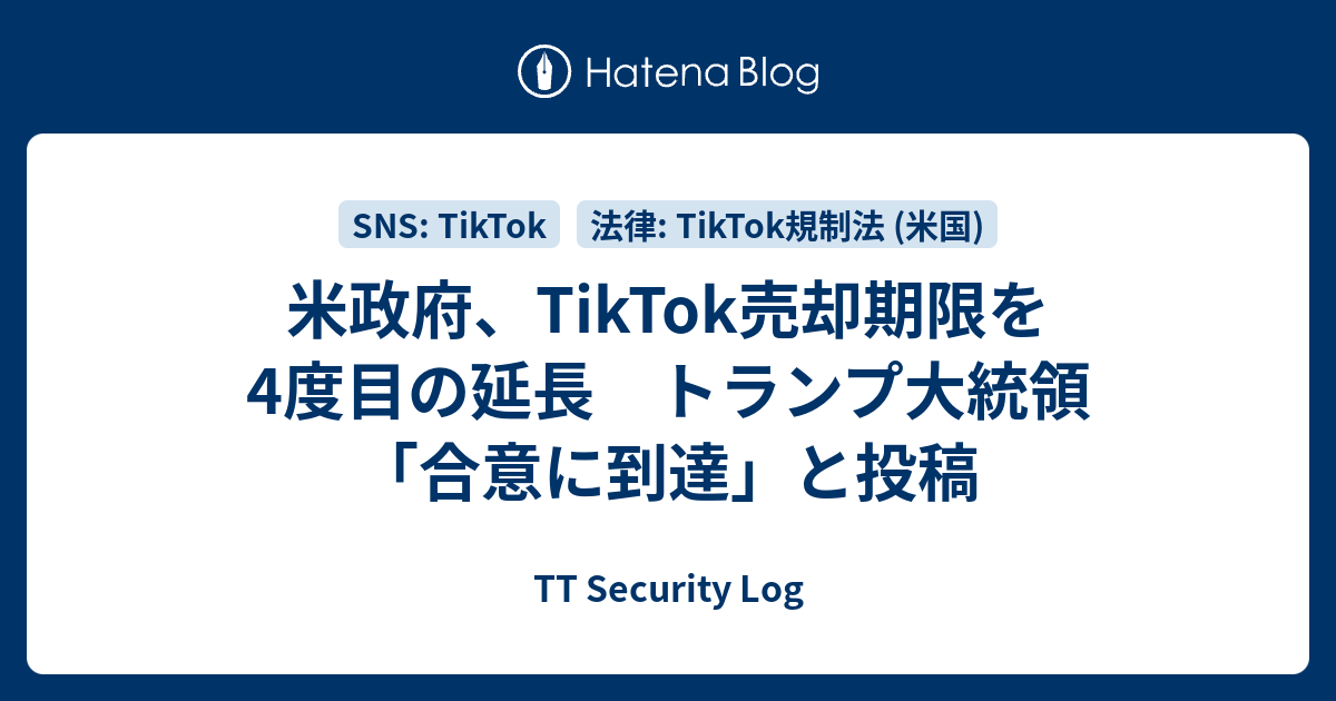 米政府、TikTok売却期限を4度目の延長 トランプ大統領「合意に到達」と投稿 - TT Security Log