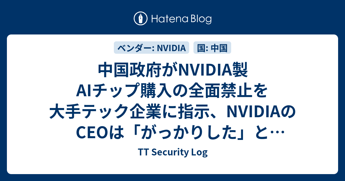 中国政府がNVIDIA製AIチップ購入の全面禁止を大手テック企業に指示、NVIDIAのCEOは「がっかりした」とコメント - TT Security Log