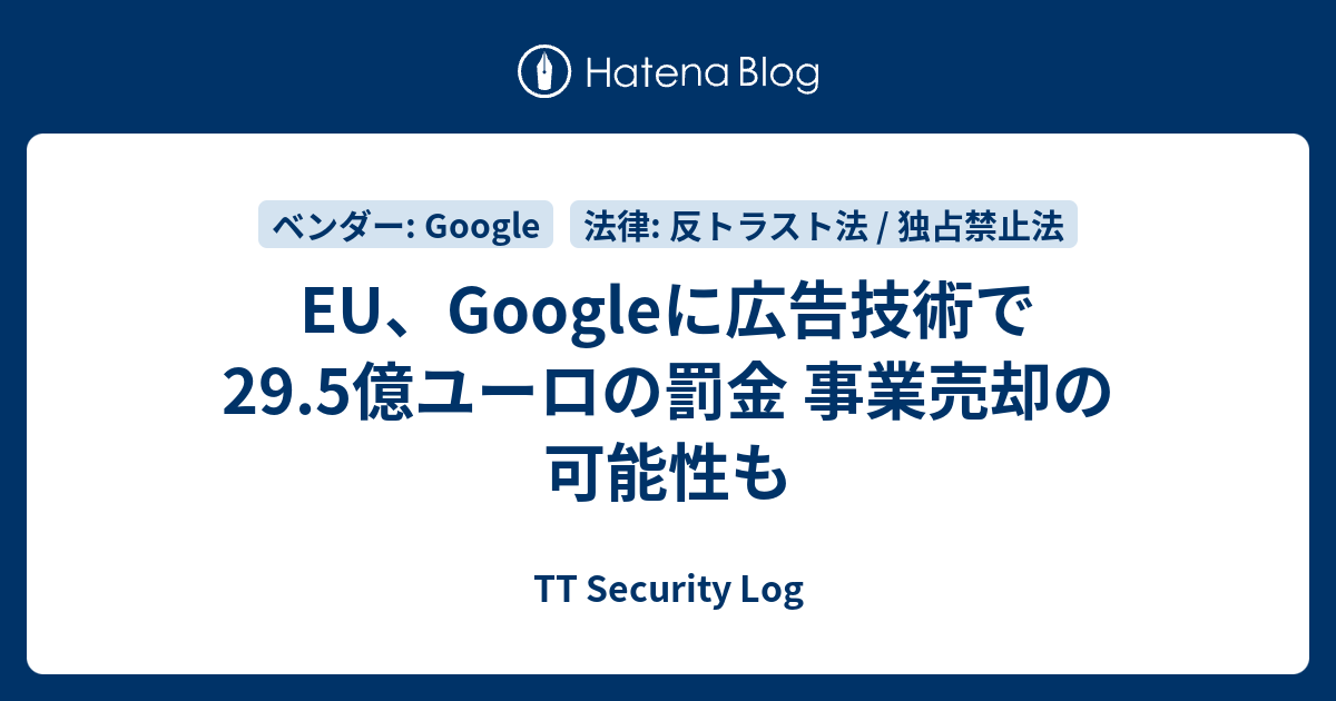 EU、Googleに広告技術で29.5億ユーロの罰金 事業売却の可能性も - TT Security Log