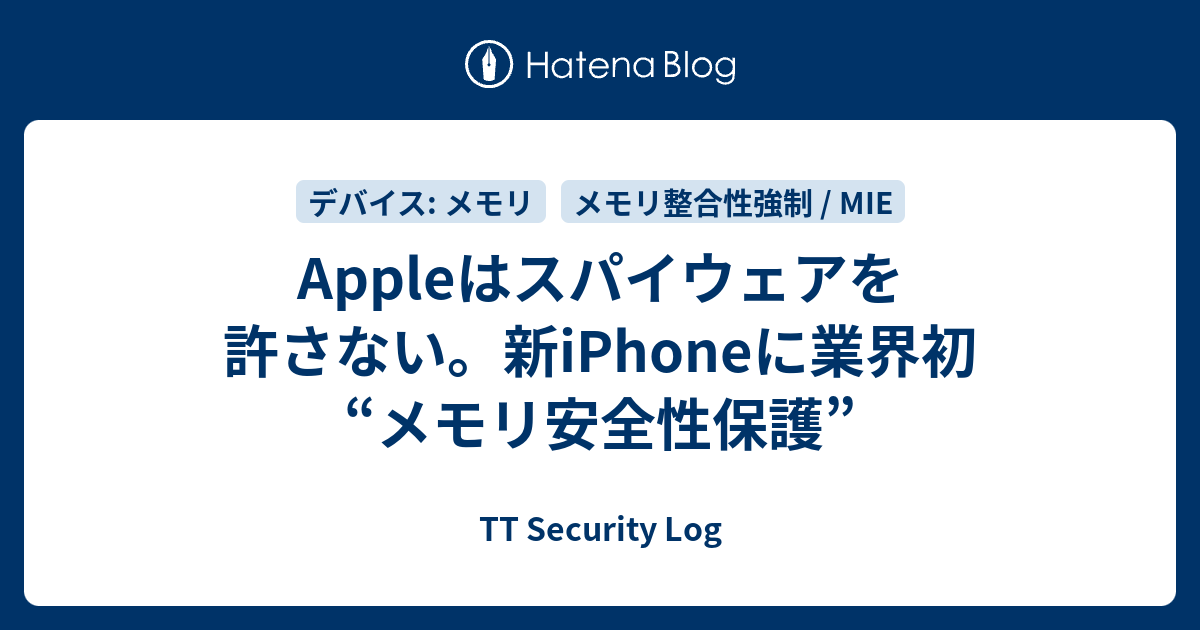 Appleはスパイウェアを許さない。新iPhoneに業界初“メモリ安全性保護” - TT Security Log