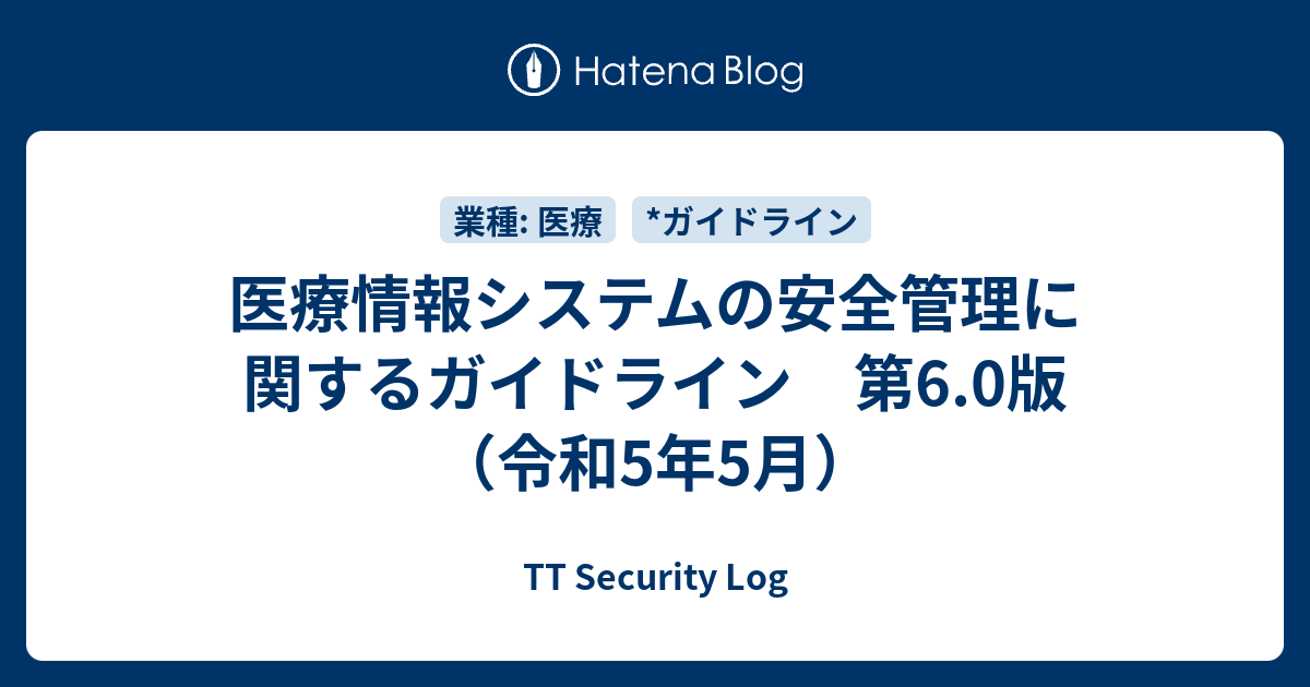 医療情報システムの安全管理に関するガイドライン 第6.0版（令和5年5月） - TT Security Log