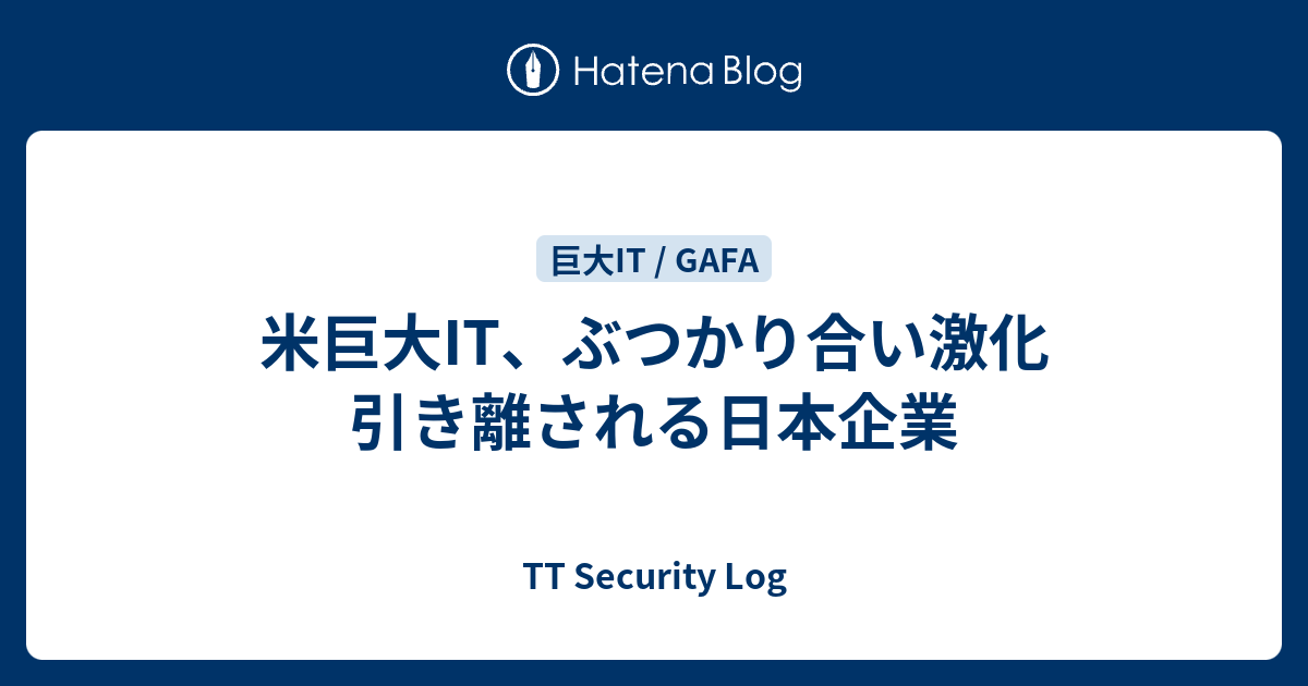 米巨大IT、ぶつかり合い激化 引き離される日本企業 - TT Security Log