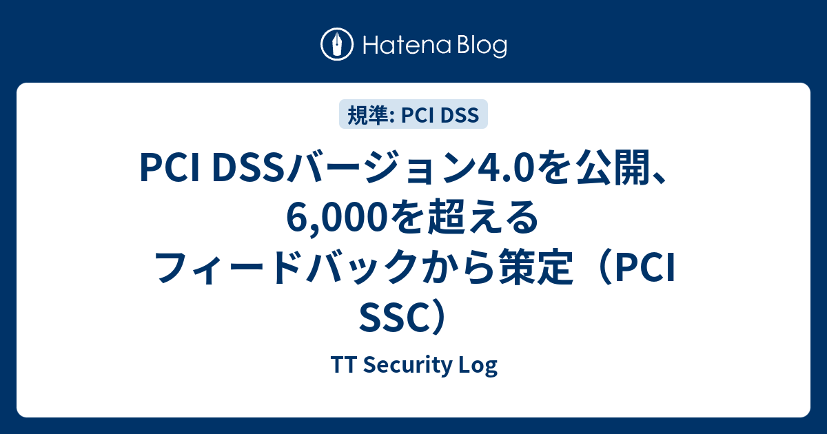 PCI DSSバージョン4.0を公開、6,000を超えるフィードバックから策定（PCI SSC） - TT Security Log