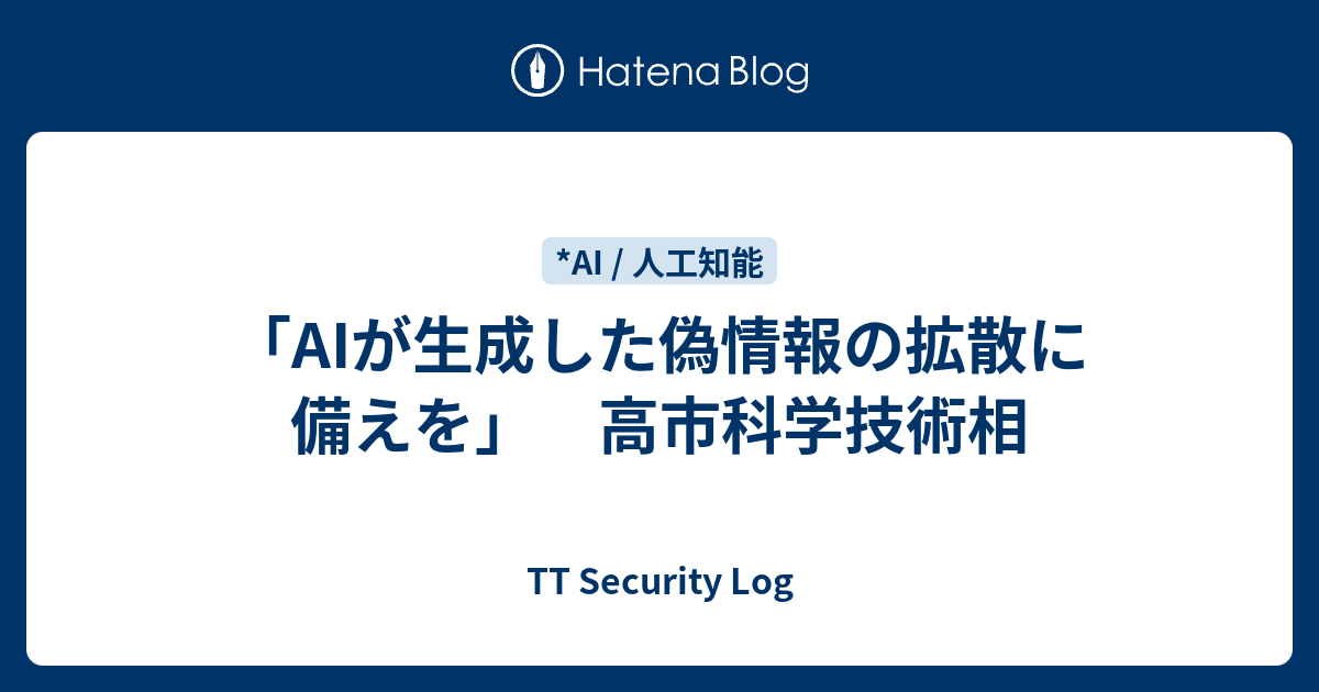 「AIが生成した偽情報の拡散に備えを」 高市科学技術相 - TT Security Log