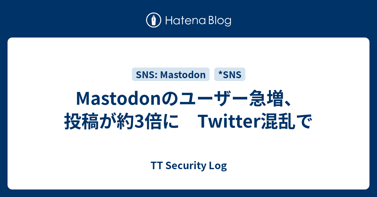 Mastodonのユーザー急増、投稿が約3倍に Twitter混乱で - TT Security Log