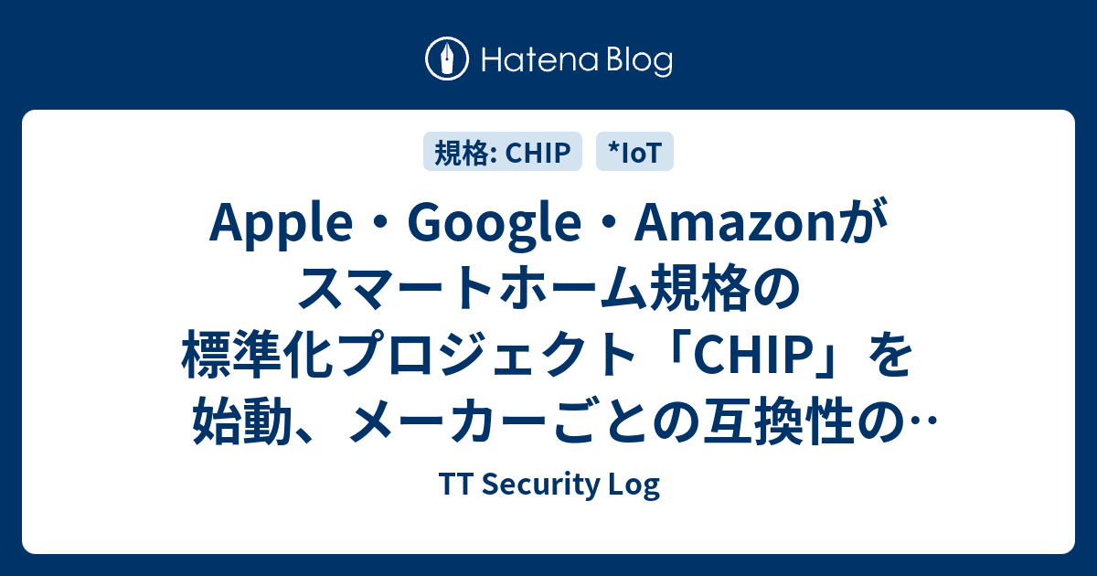 Apple・Google・Amazonがスマートホーム規格の標準化プロジェクト「CHIP」を始動、メーカーごとの互換性の垣根を破壊する取り組み - TT Security Log