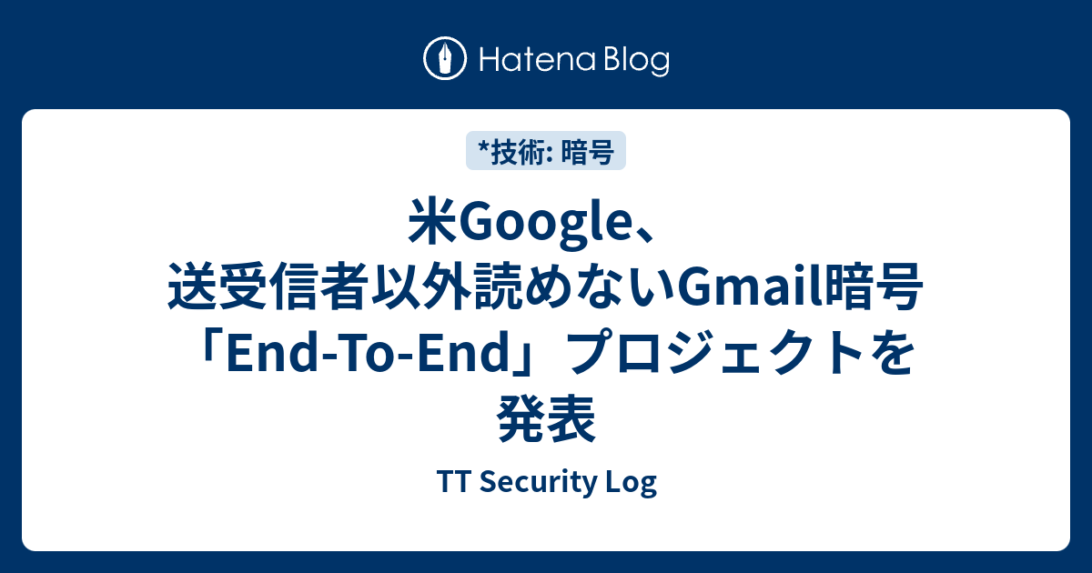 米Google、送受信者以外読めないGmail暗号「End-To-End」プロジェクトを発表 - TT Security Log