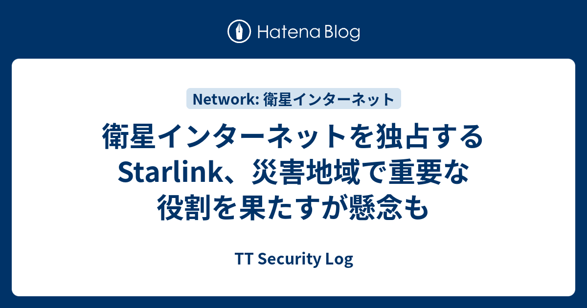 衛星インターネットを独占するStarlink、災害地域で重要な役割を果たすが懸念も - TT Security Log
