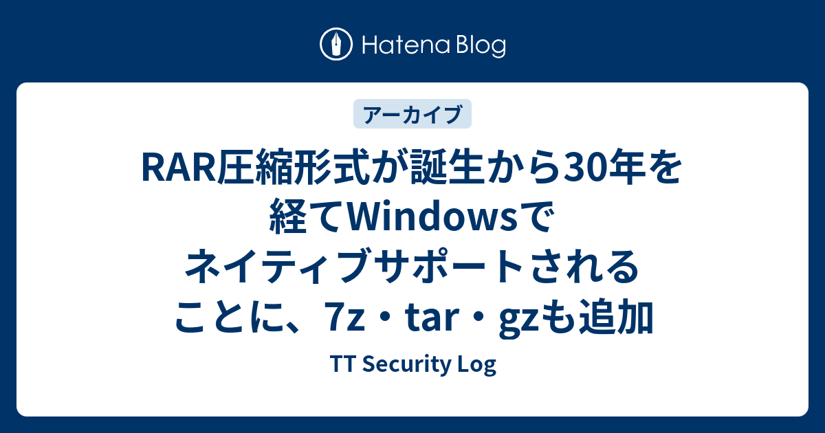 RAR圧縮形式が誕生から30年を経てWindowsでネイティブサポートされることに、7z・tar・gzも追加 - TT Security Log