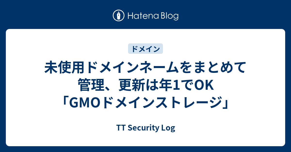 未使用ドメインネームをまとめて管理、更新は年1でOK「GMOドメインストレージ」 - TT Security Log