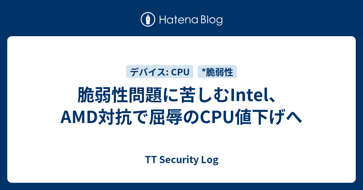 脆弱性問題に苦しむIntel、AMD対抗で屈辱のCPU値下げへ - TT Security Log