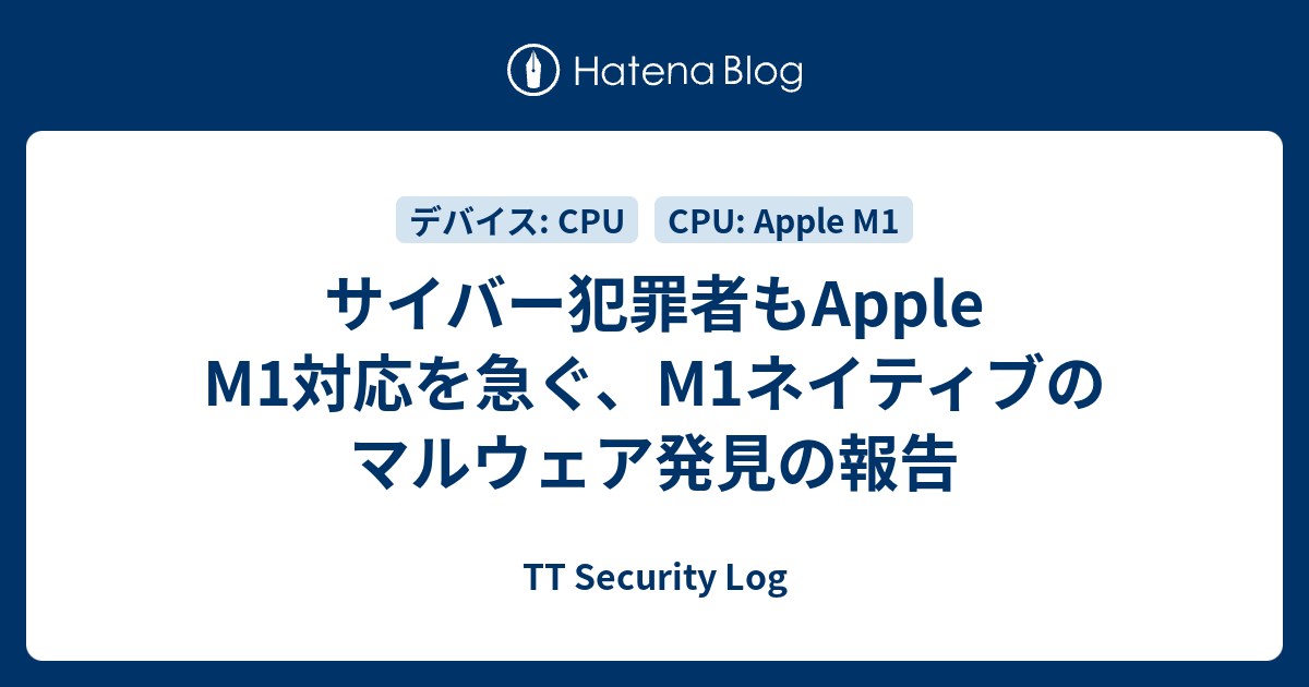 サイバー犯罪者もApple M1対応を急ぐ、M1ネイティブのマルウェア発見の報告 - TT Security Log