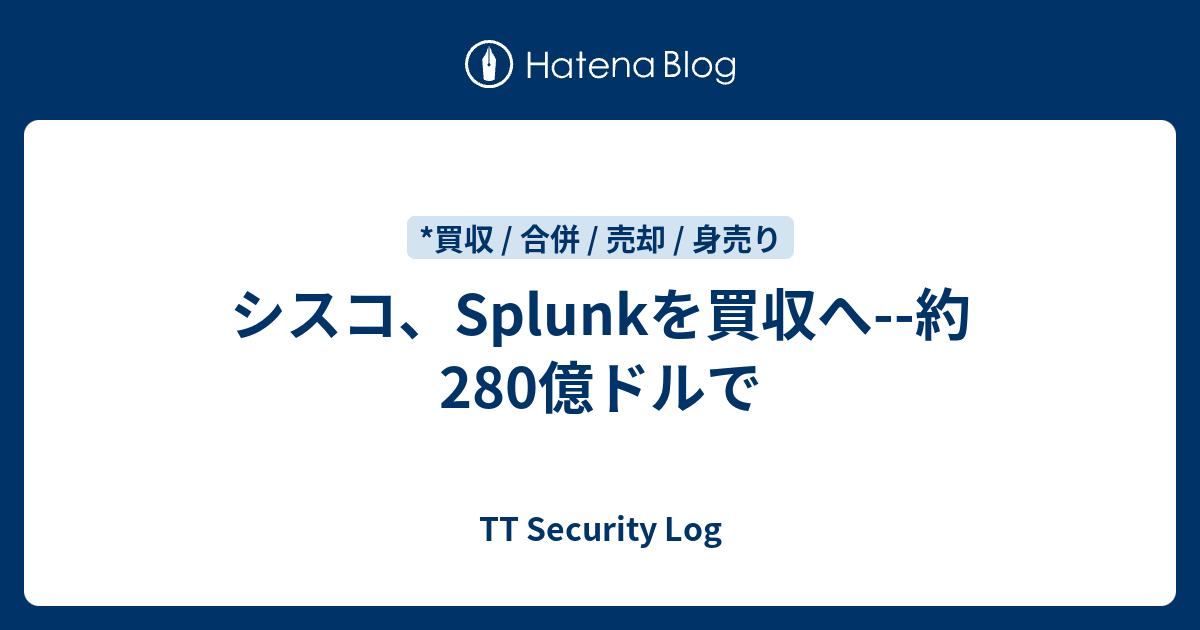 シスコ、Splunkを買収へ--約280億ドルで - TT Security Log