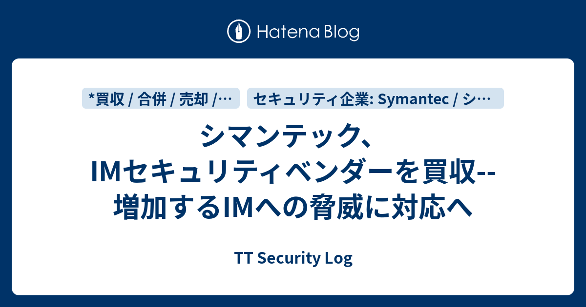 シマンテック、IMセキュリティベンダーを買収--増加するIMへの脅威に対応へ - TT Security Log