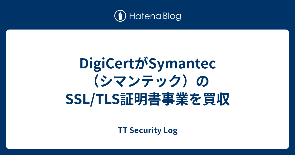 DigiCertがSymantec（シマンテック）のSSL/TLS証明書事業を買収 - TT Security Log