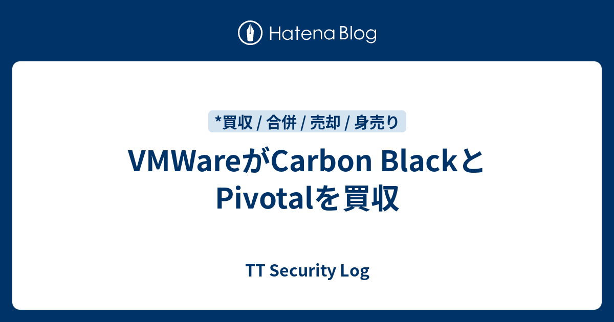 VMWareがCarbon BlackとPivotalを買収 - TT Security Log