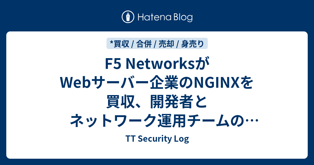 F5 NetworksがWebサーバー企業のNGINXを買収、開発者とネットワーク運用チームの橋渡しになるか - TT Security Log