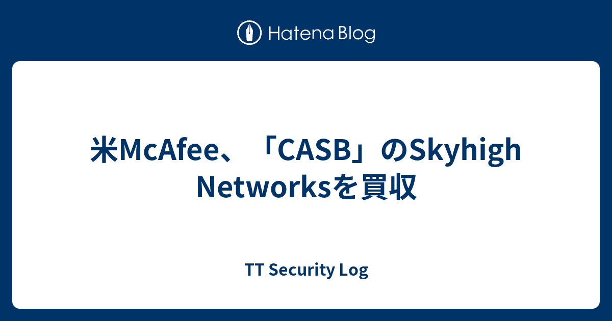 米McAfee、「CASB」のSkyhigh Networksを買収 - TT Security Log