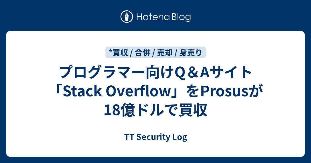 プログラマー向けQ＆Aサイト「Stack Overflow」をProsusが18億ドルで買収 - TT Security Log