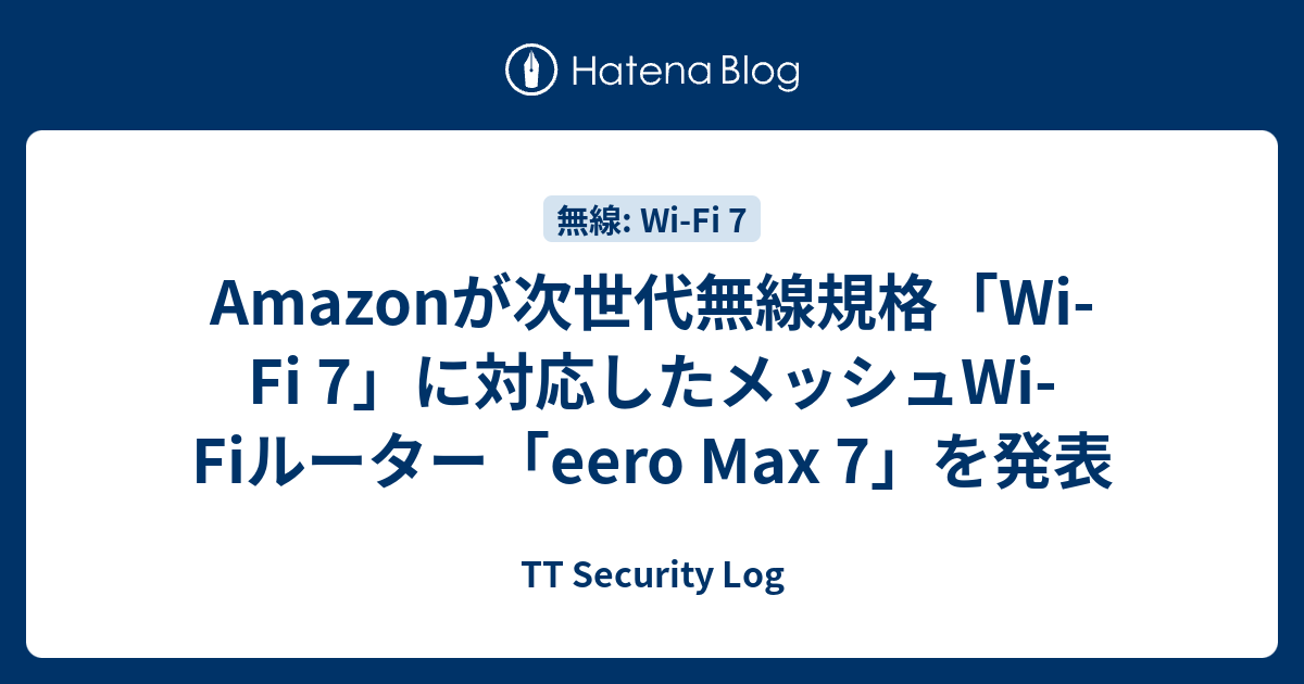 Amazonが次世代無線規格「Wi-Fi 7」に対応したメッシュWi-Fiルーター「eero Max 7」を発表 - TT Security Log