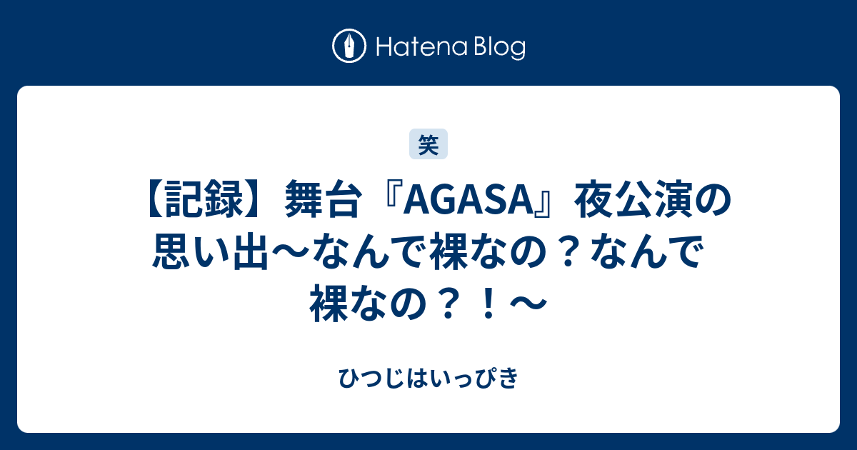 【記録】舞台『AGASA』夜公演の思い出〜なんで裸なの？なんで裸なの？！〜 - ひつじはいっぴき