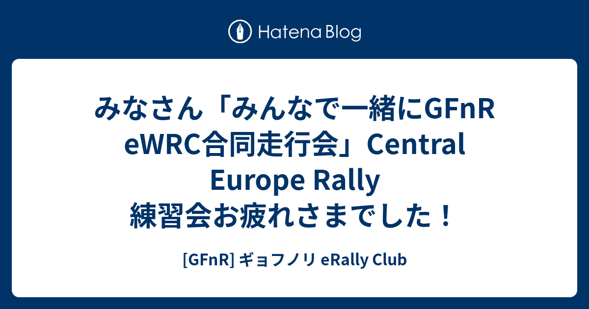 みなさん「みんなで一緒にGFnR eWRC合同走行会」Central Europe Rally 練習会お疲れさまでした！ - [GFnR] ギョフノリ eRally Club