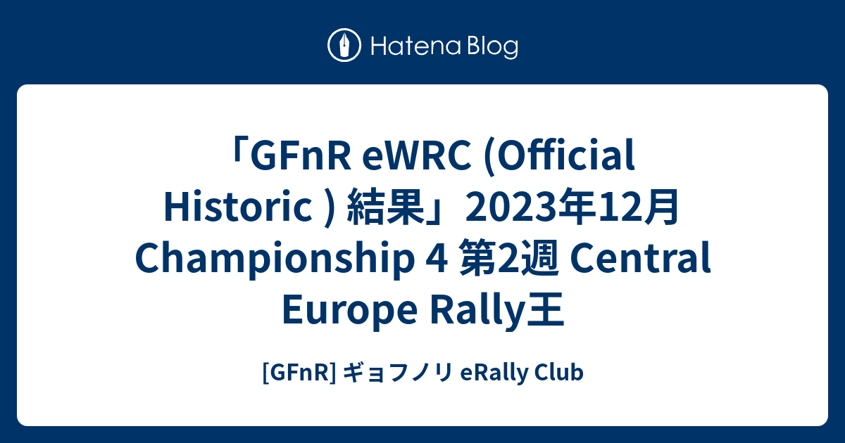 「GFnR eWRC (Official Historic ) 結果」2023年12月 Championship 4 第2週 Central Europe Rally王 - [GFnR] ギ ...