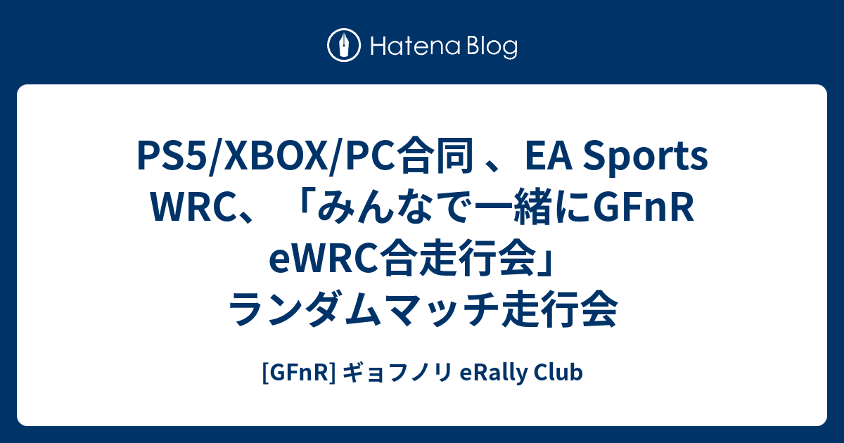 PS5/XBOX/PC合同 、EA Sports WRC、「みんなで一緒にGFnR eWRC合走行会」ランダムマッチ走行会 - [GFnR] ギョフノリ eRally Club