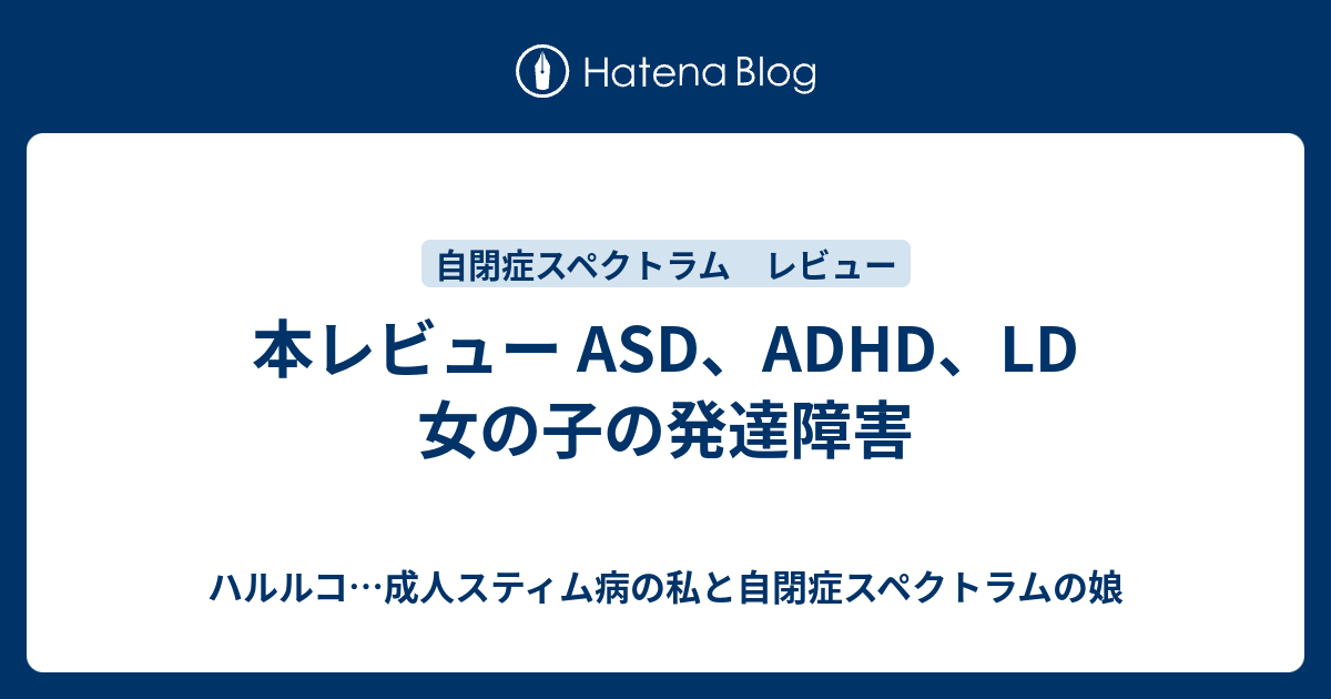 本レビュー ASD、ADHD、LD 女の子の発達障害 - ハルルコ…成人スティム病の私と自閉症スペクトラムの娘