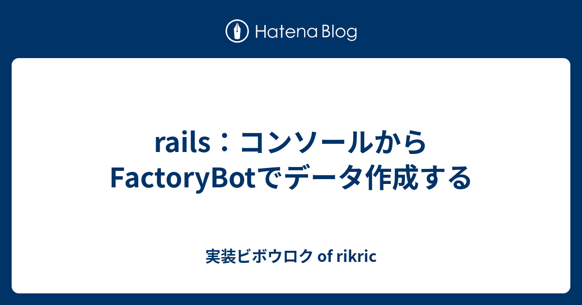 rails：コンソールからFactoryBotでデータ作成する - 実装ビボウロク of rikric