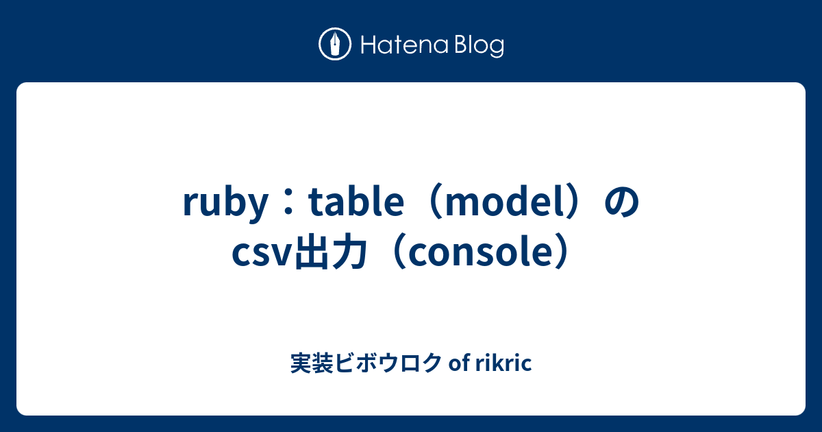 ruby：table（model）のcsv出力（console） - 実装ビボウロク of rikric