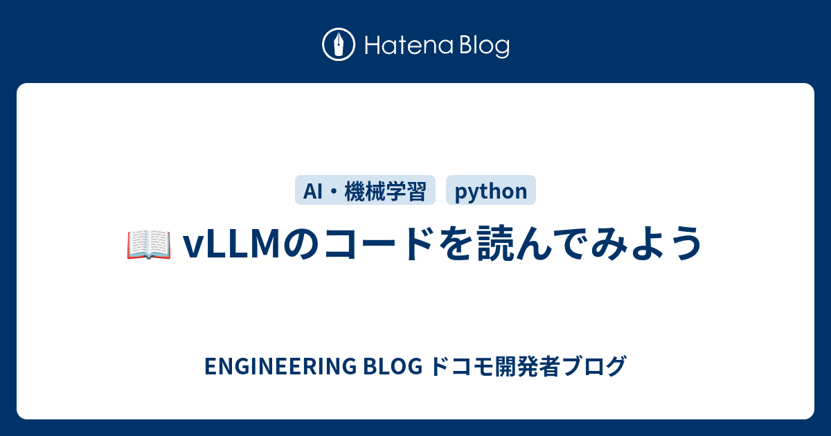📖 vLLMのコードを読んでみよう - ENGINEERING BLOG ドコモ開発者ブログ