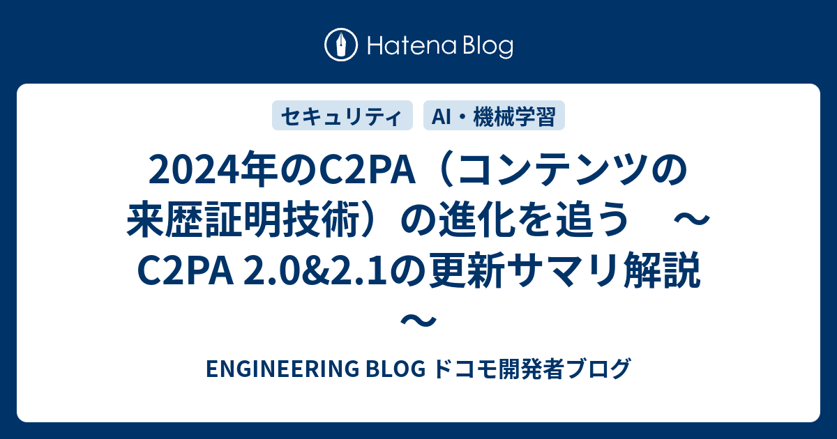 2024年のC2PA（コンテンツの来歴証明技術）の進化を追う ～C2PA 2.0&2.1の更新サマリ解説～ - ENGINEERING BLOG ドコモ開発者ブログ
