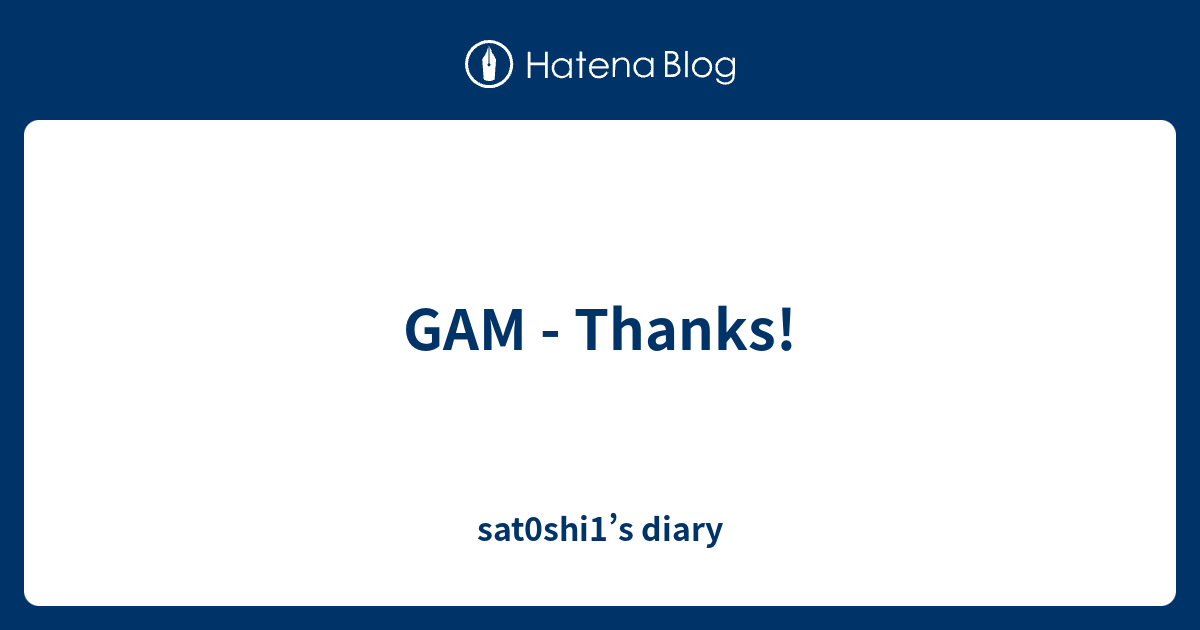 GAM - Thanks! - sat0shi1’s diary
