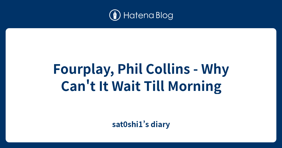 Fourplay, Phil Collins - Why Can't It Wait Till Morning - sat0shi1’s diary