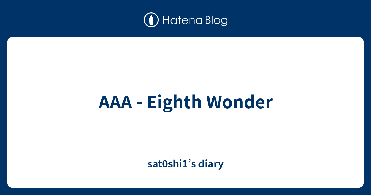 AAA - Eighth Wonder - sat0shi1’s diary